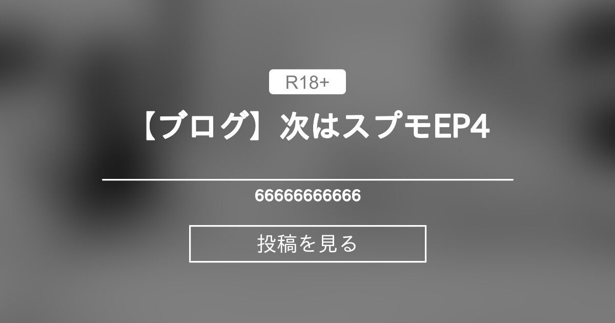 【ブログ】次はスプモEP4 - 66666666666 (66666666666)の投稿｜ファンティア[Fantia]