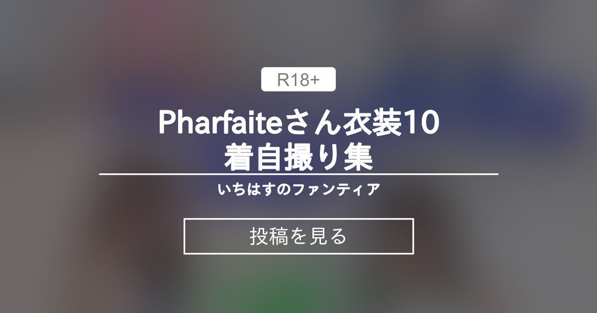 【PHARFAITE】 Pharfaiteさん衣装10着自撮り集💎 - いちはすのファンティア (天津いちは)の投稿｜ファンティア[Fantia]