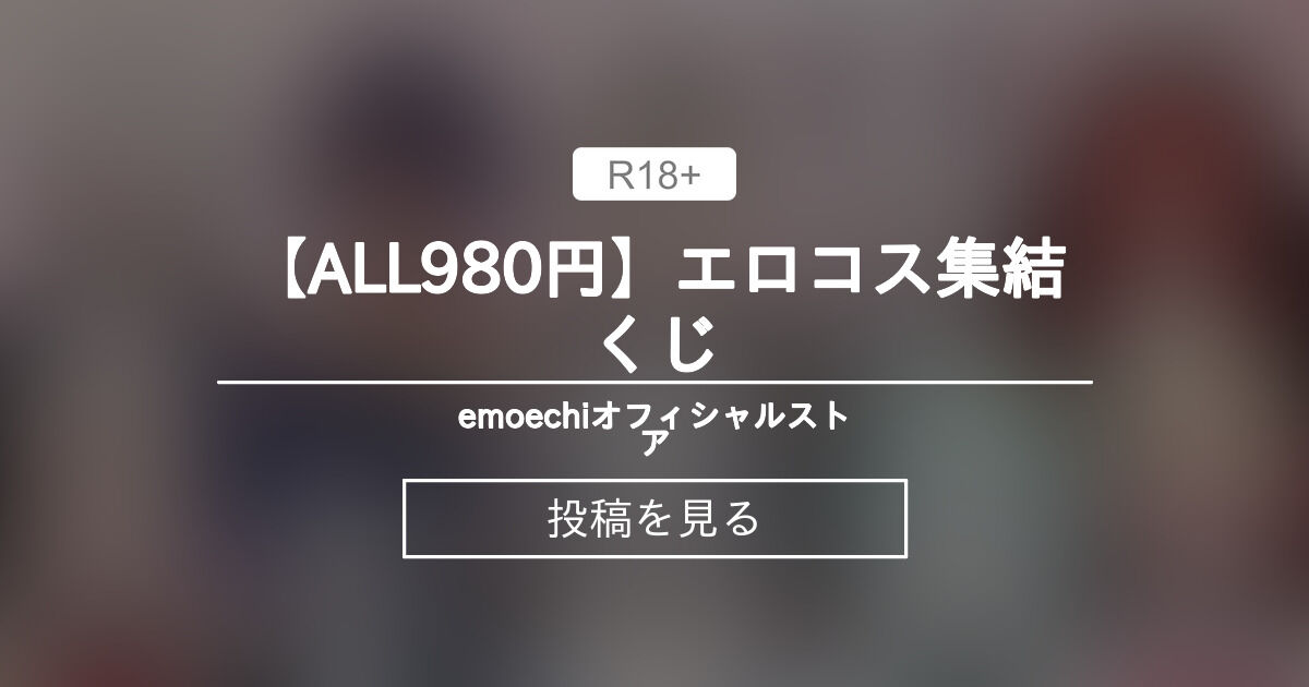 【ALL980円】エロコス集結くじ💕 - emoechiオフィシャルストア (emoechiオフィシャルストア)の投稿｜ファンティア[Fantia]