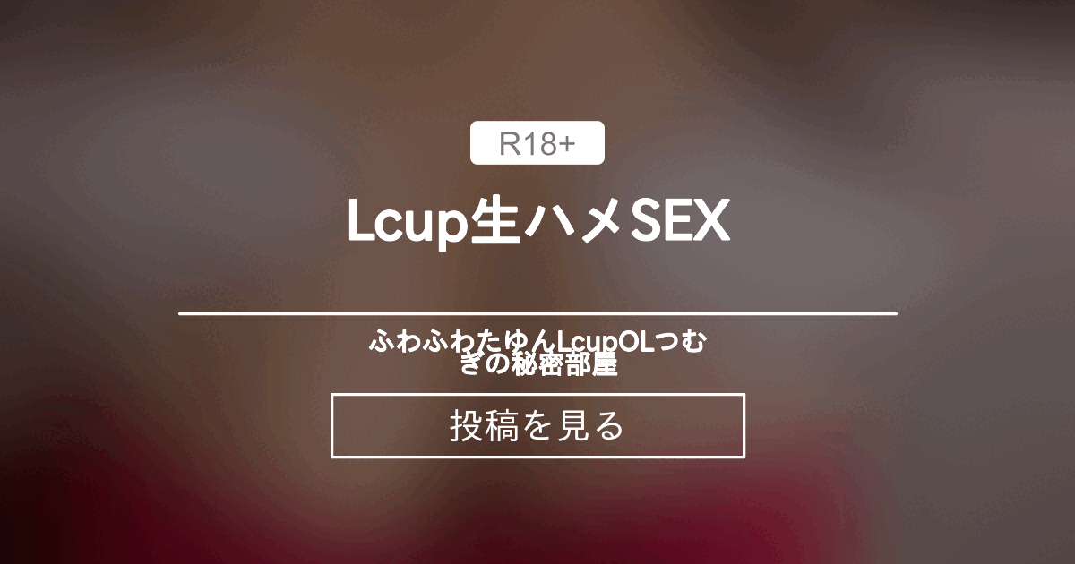 Lcup ️生ハメSEX‼️ - ふわふわたゆん🍼LcupOLつむぎの秘密部屋💗 (原 つむぎ)の投稿｜ファンティア[Fantia]