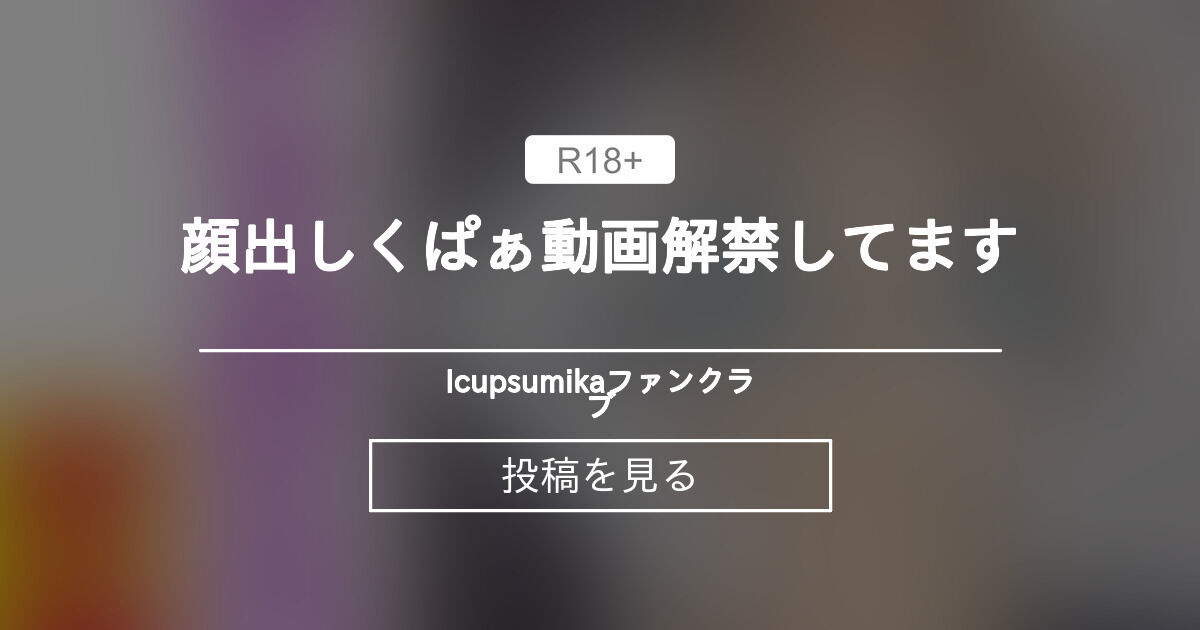 顔出しくぱぁ動画解禁してます ️ - Icup💜sumika💜ファンクラブ (sumikaちゃんはIcup💜)の投稿｜ファンティア[Fantia]