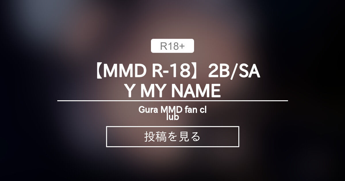 【mmd】 【MMD R-18】2B/SAY MY NAME - Gura MMD fan cllub (Gura MMD 毎日投稿)の投稿｜ファンティア[Fantia]