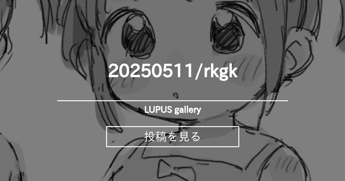 【500】 20250511/rkgk - LUPUS gallery (LUPUS)の投稿｜ファンティア[Fantia]