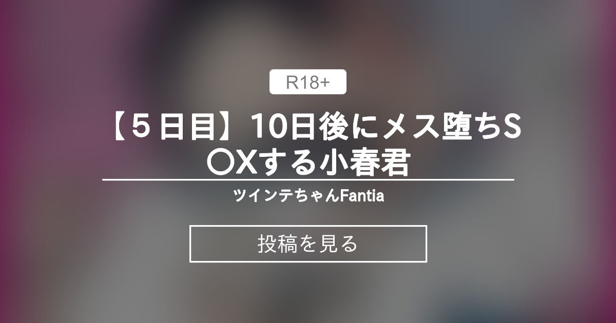 【オリジナル】 【5日目】10日後にメス堕ちS〇Xする小春君 - 🎀ツインテちゃんFantia🎀 (しつー)の投稿｜ファンティア[Fantia]