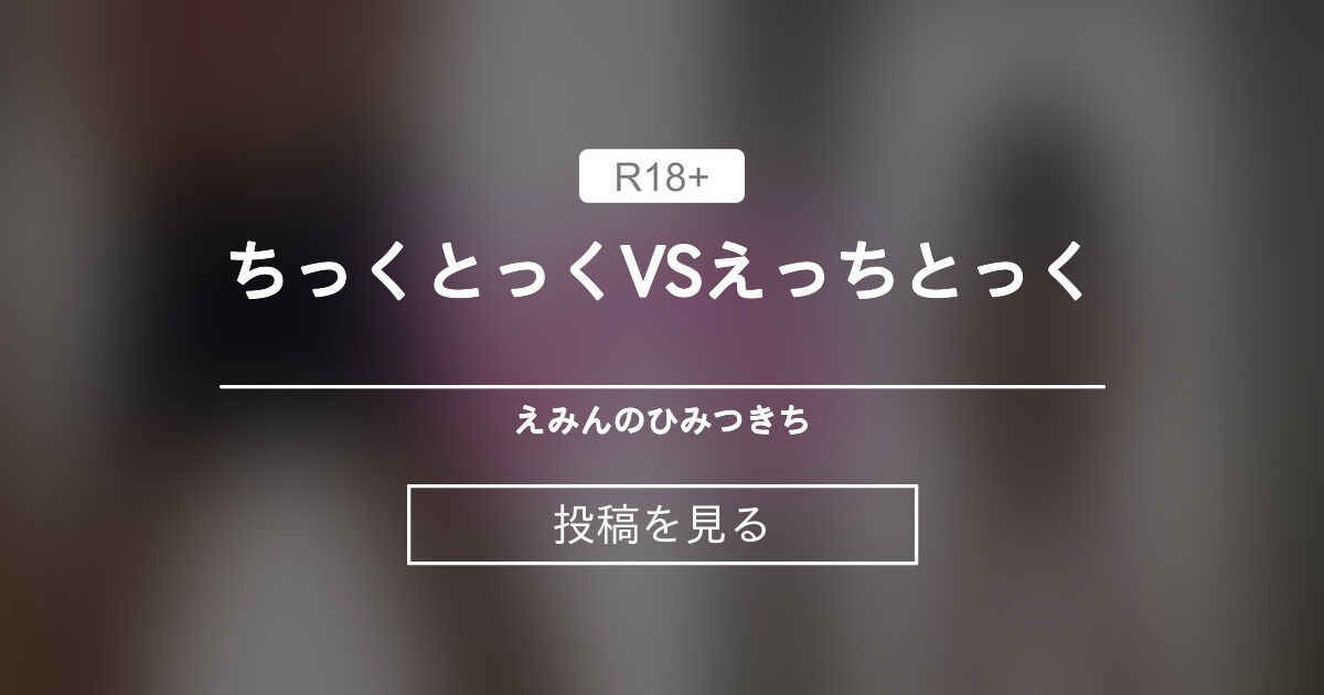 【えっちとっく】 ちっくとっくVSえっちとっく - えみんのひみつきち (えみん/Emin)の投稿｜ファンティア[Fantia]