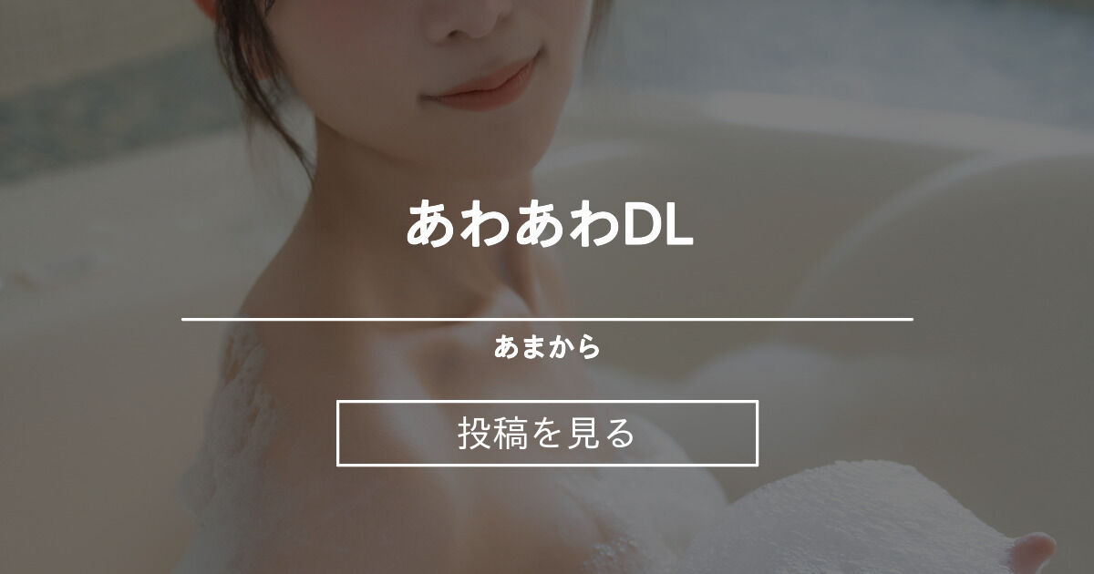 あわあわDL - あまから (甘党からし)の投稿｜ファンティア[Fantia]