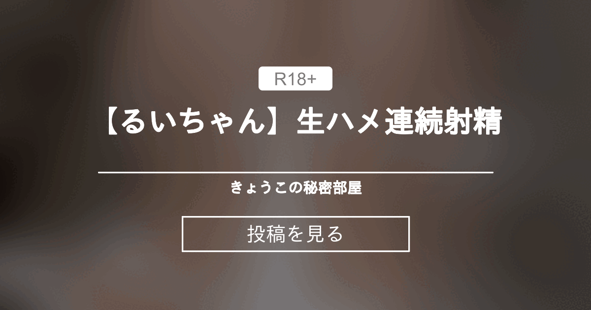 【るいちゃん】生ハメ連続射精‼️ - きょうこの秘密部屋 (PcupOLきょうこ)の投稿｜ファンティア[Fantia]