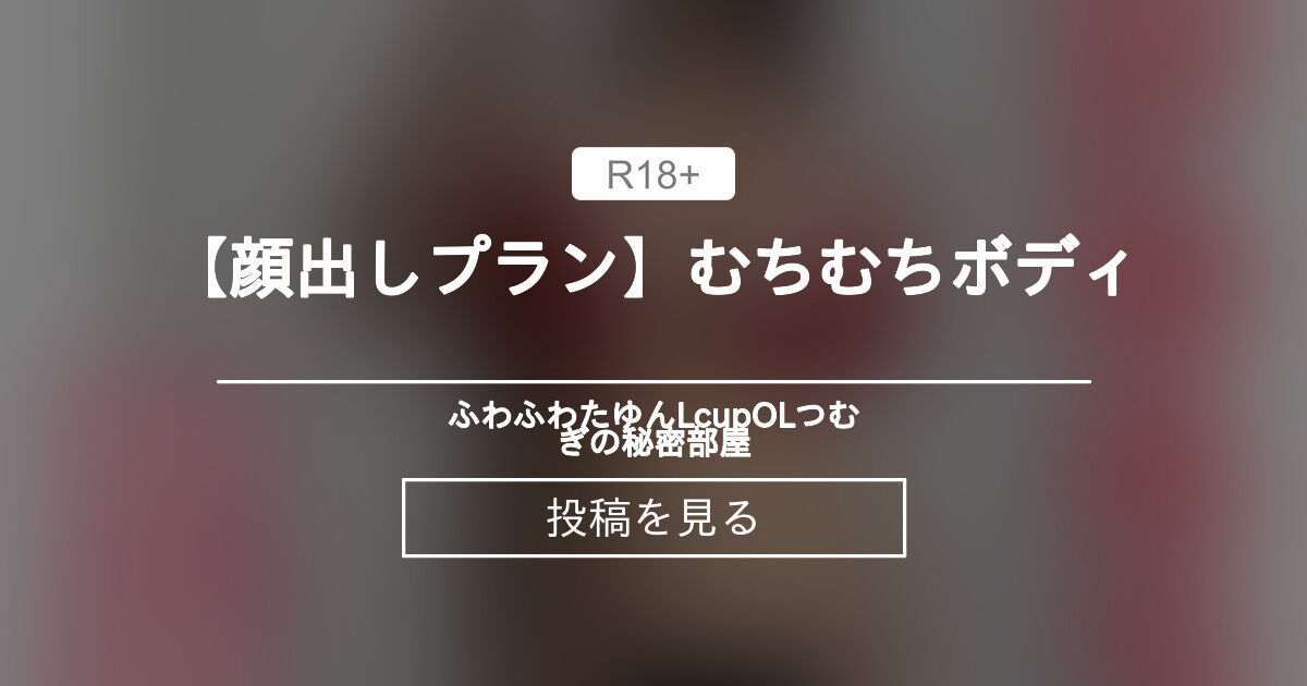 【顔出しプラン🩷】むちむちボディ ️ - ふわふわたゆん🍼LcupOLつむぎの秘密部屋💗 (原 つむぎ)の投稿｜ファンティア[Fantia]