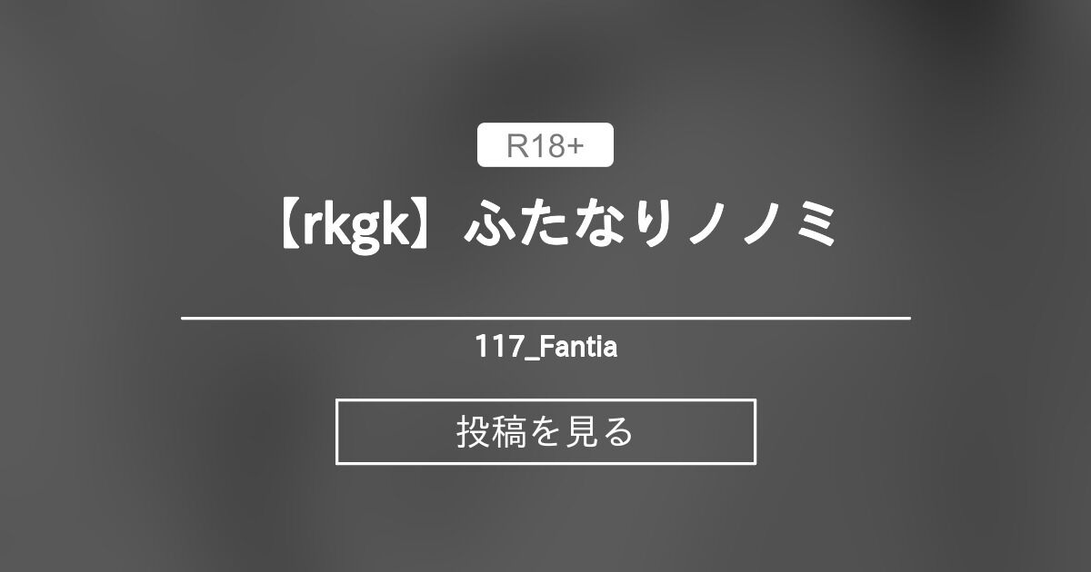 【R-18】 【rkgk】ふたなりノノミ - 117🔞_Fantia (117🔞)の投稿｜ファンティア[Fantia]