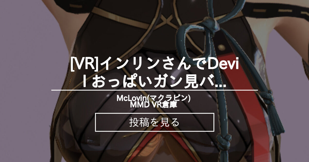 【VR】 [VR]インリンさんでDevil おっぱいガン見バージョン - McLovin(マクラビン) MMD VR倉庫 (McLovin)の投稿｜ファンティア[Fantia]