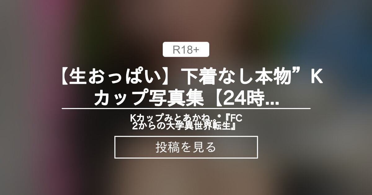 【生おっぱい】下着なし“本物”Kカップ写真集📖【24時間限定】 - Kカップみとあかね .｡*『FC2からの大学異世界転生』 (みとあかね ️)の投稿｜ファンティア[Fantia]