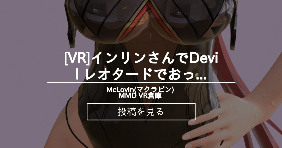 【VR】 [VR]インリンさんでDevil レオタードでおっぱいガン見バージョン - McLovin(マクラビン) MMD VR倉庫 (McLovin)の投稿｜ファンティア[Fantia]