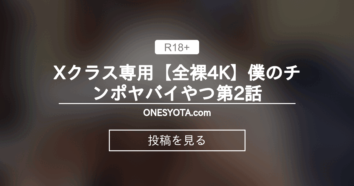 【Xクラス】 Xクラス専用【全裸4K】僕のチンポヤバイやつ第2話 - ONESYOTA.com (はいね)の投稿｜ファンティア[Fantia]