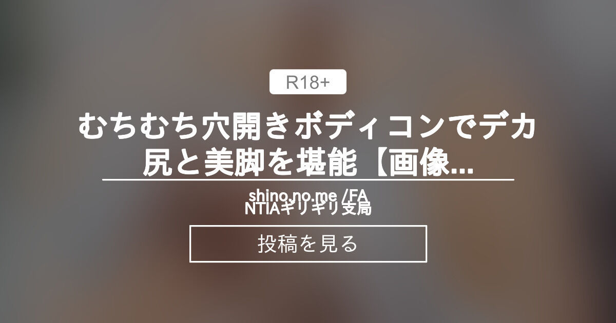 【Tバック】 むちむち穴開きボディコンでデカ尻と美脚を堪能【画像20枚】 - shino.no.me /FANTIAギリギリ支局 (shino.no.me)の投稿｜ファンティア[Fantia]