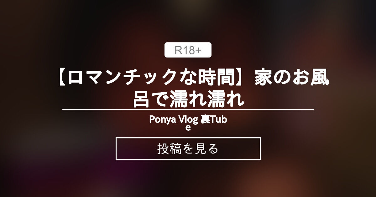 【kiss】 【ロマンチックな時間】家のお風呂で濡れ濡れ💗 - Ponya Vlog 裏Tube (Haru&Rina)の投稿｜ファンティア[Fantia]