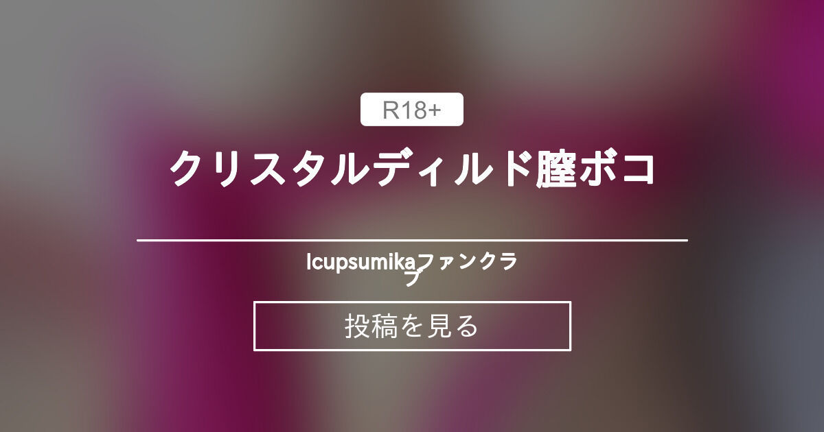 クリスタルディルド×膣ボコ💜 - Icup💜sumika💜ファンクラブ (sumikaちゃんはIcup💜)の投稿｜ファンティア[Fantia]
