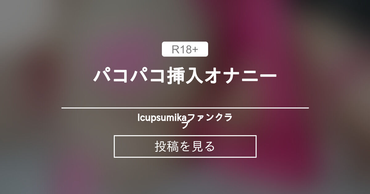 パコパコ挿入オナニー💜 - Icup💜sumika💜ファンクラブ (sumikaちゃんはIcup💜)の投稿｜ファンティア[Fantia]