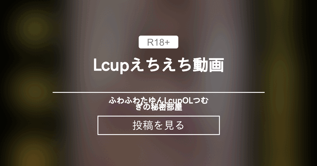 Lcup ️えちえち動画 ️ - ふわふわたゆん🍼LcupOLつむぎの秘密部屋💗 (原 つむぎ)の投稿｜ファンティア[Fantia]