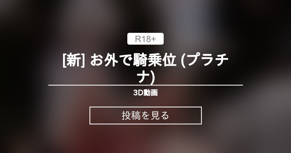 【3D】 [新] お外で騎乗位 (プラチナ) - 3D動画 (式あやと)の投稿｜ファンティア[Fantia]