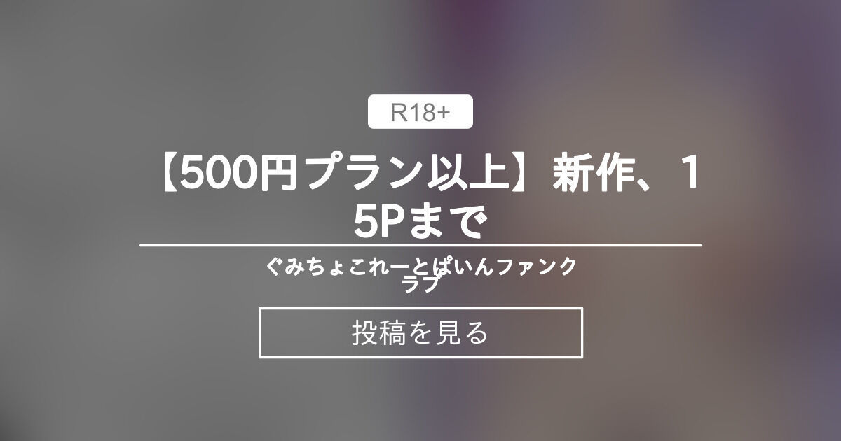 【巨乳】 【500円プラン以上】新作、15Pまで - ぐみちょこれーとぱいんファンクラブ (ぐみちょこれーとぱいん)の投稿｜ファンティア[Fantia]