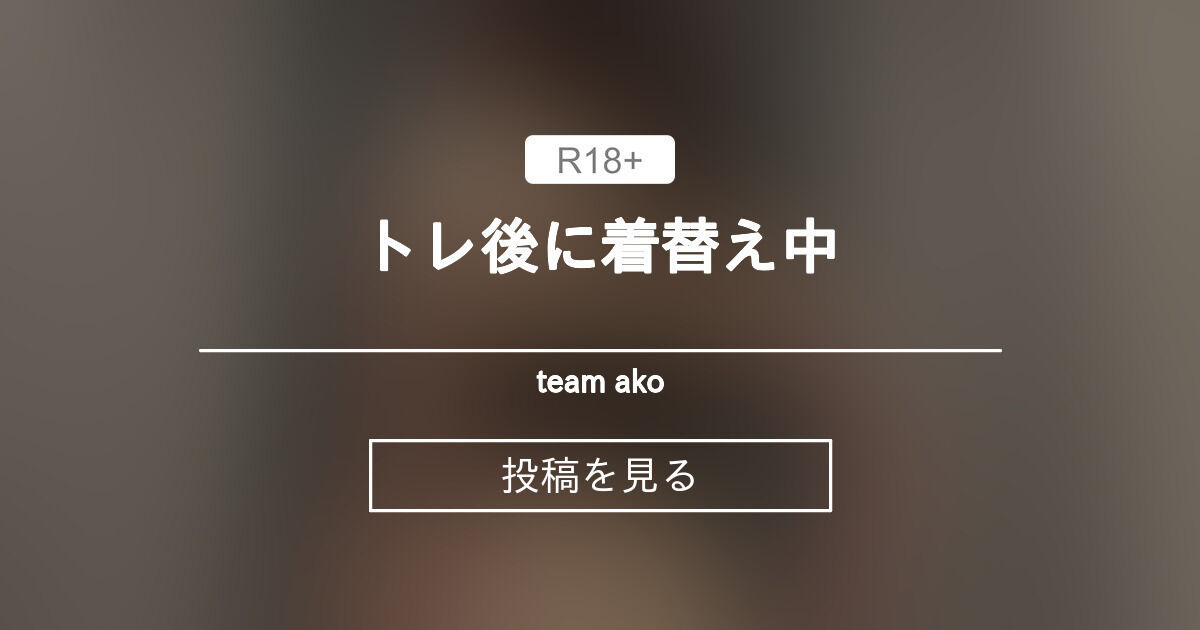 【トレーニング】 トレ後に着替え中 - team ako (ako)の投稿｜ファンティア[Fantia]