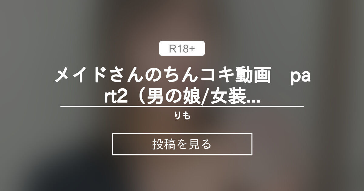 【男の娘】 メイドさんのちんコキ動画 part2（男の娘/女装） - りも (rimo⚲)の投稿｜ファンティア[Fantia]