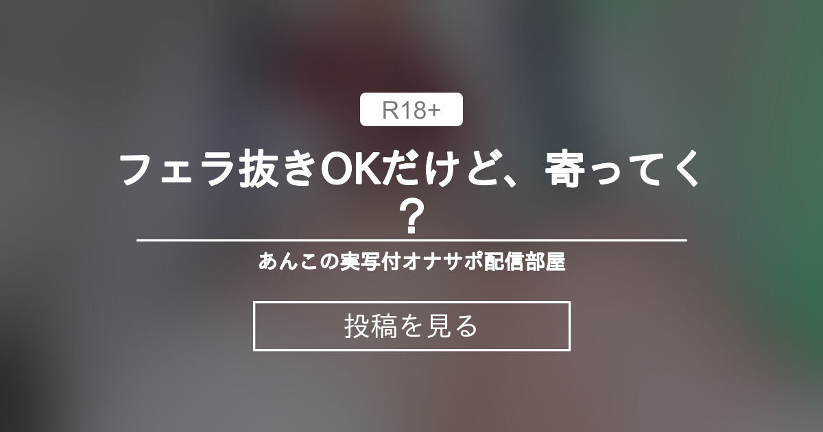 【素人】 フェラ抜きOKだけど、寄ってく♥？ - あんこの実写付オナサポ配信部屋 (あんこ)の投稿｜ファンティア[Fantia]