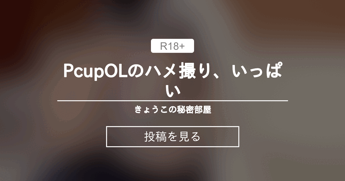 Pcup ️OLのハメ撮り、いっぱい💓 - きょうこの秘密部屋 (PcupOLきょうこ)の投稿｜ファンティア[Fantia]