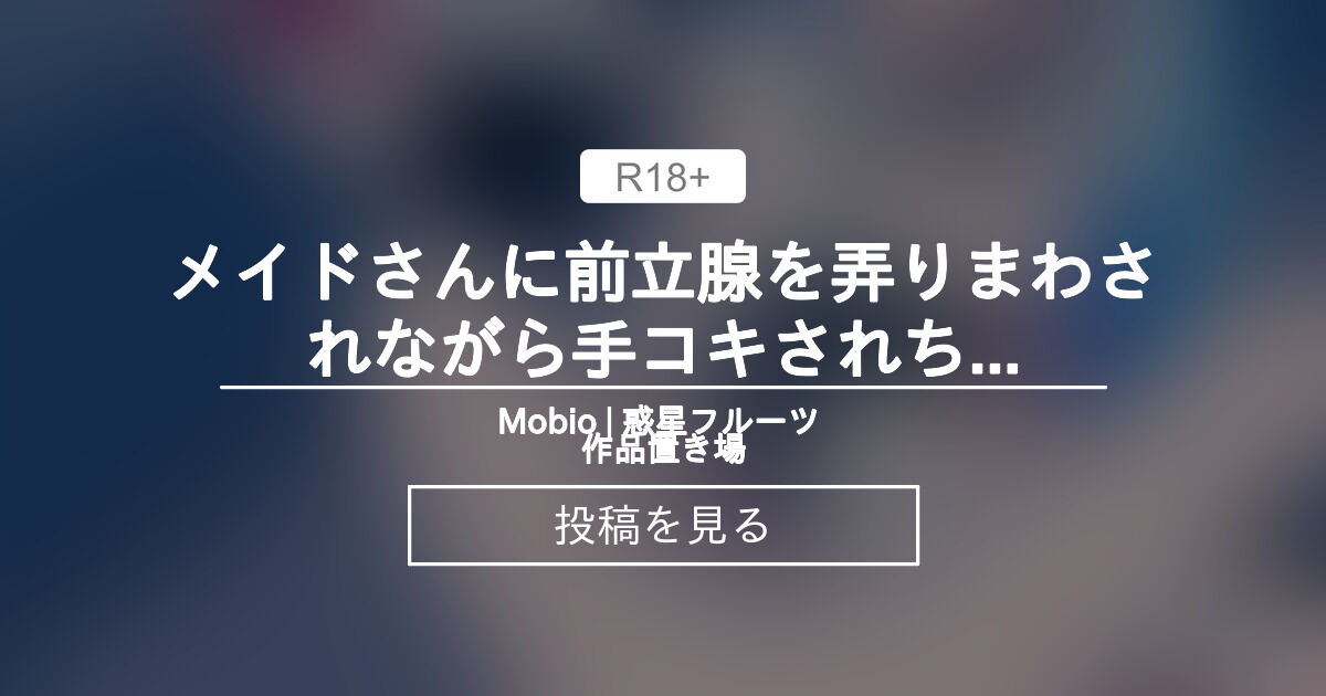 【ドMホイホイ】 メイドさんに前立腺を弄りまわされながら手コキされちゃう - Mobio | 惑星フルーツ 作品置き場 (Mobio | 惑星フルーツ)の投稿｜ファンティア[Fantia]