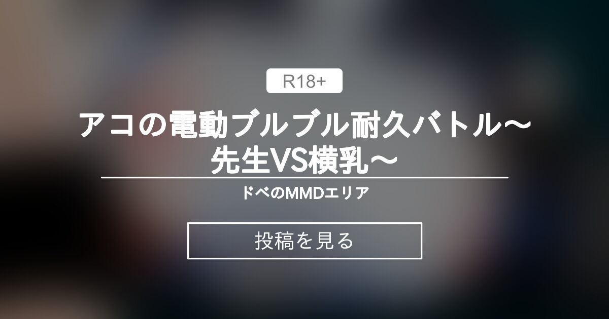 【mmd】 アコの電動ブルブル耐久バトル～先生VS横乳～ - ドベのMMDエリア (ドベ)の投稿｜ファンティア[Fantia]