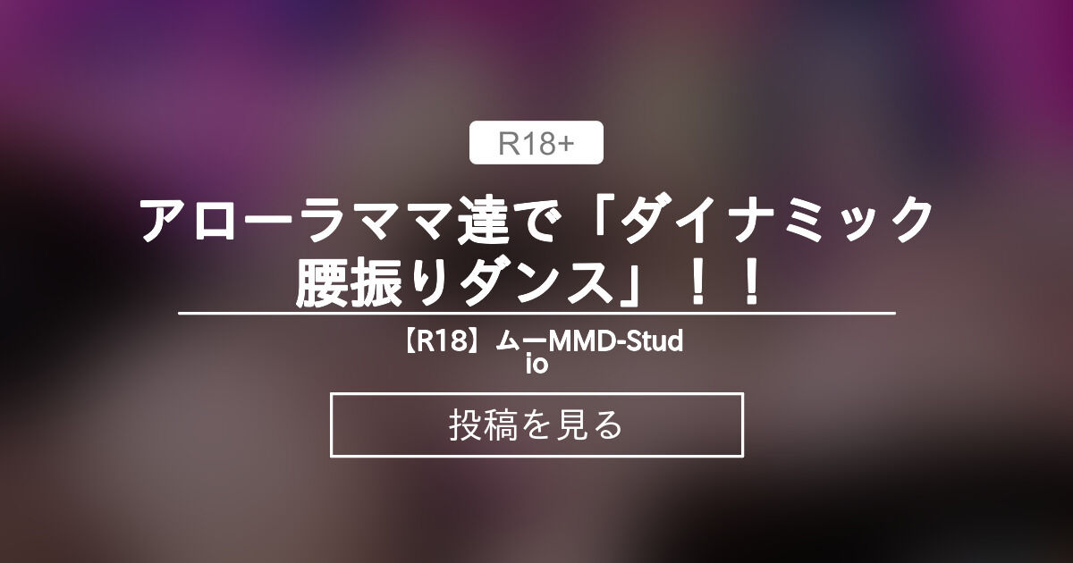 【mmd】 アローラママ達で「ダイナミック腰振りダンス」！！ - 【R18】ムーMMD-Studio (ムー)の投稿｜ファンティア[Fantia]