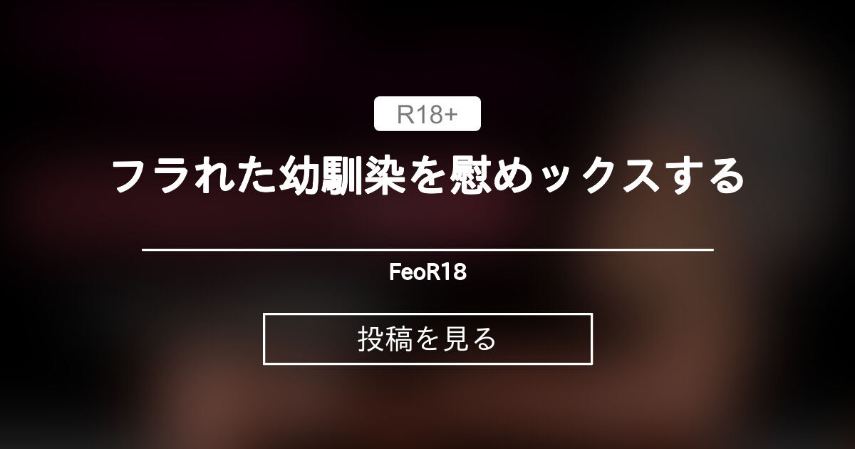 【音声作品】 フラれた幼馴染を慰めックスする - FeoR18 (うー君)の投稿｜ファンティア[Fantia]