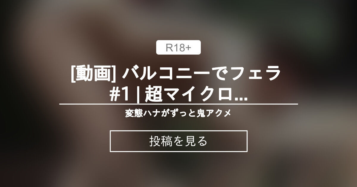 【フェラ】 [動画] バルコニーでフェラ #1 | 超マイクロビキニ - 変態ハナがずっと鬼アクメ (ハナ)の投稿｜ファンティア[Fantia]