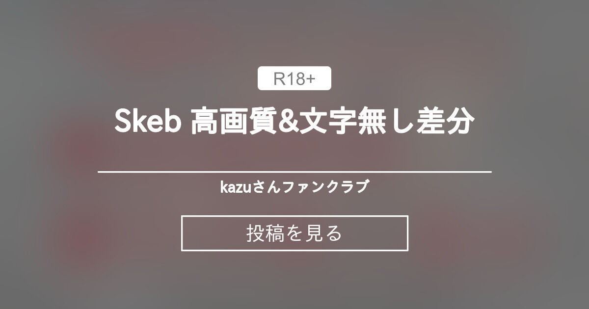 【Skeb】 Skeb 高画質&文字無し差分 - kazuさんファンクラブ (kazuさん)の投稿｜ファンティア[Fantia]