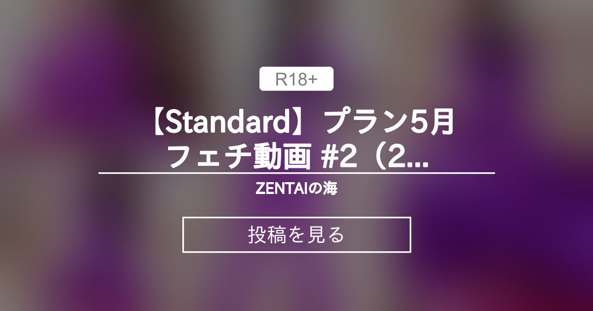 【ZENTAI】 【Standard】プラン5月フェチ動画 #2（2/3回目） - ZENTAIの海 (TENT)の投稿｜ファンティア[Fantia]