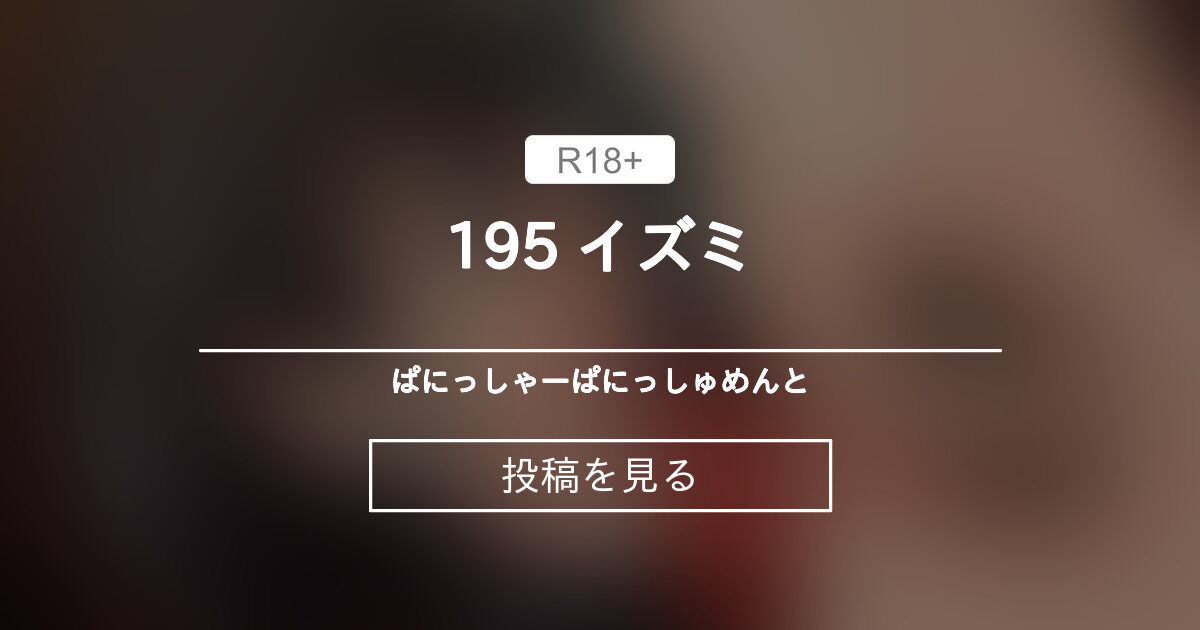 【アナル】 195 イズミ - ぱにっしゃーぱにっしゅめんと (ぱに魅)の投稿｜ファンティア[Fantia]