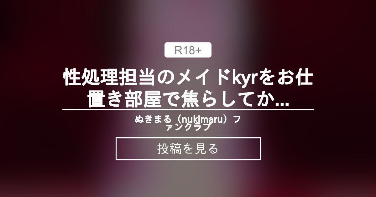 【kyr】 性処理担当のメイドkyrをお仕置き部屋で焦らしてからたっぷり中出し！ - ぬきまる（nukimaru）ファンクラブ (ぬきまる（nukimaru）)の投稿｜ファンティア[Fantia]