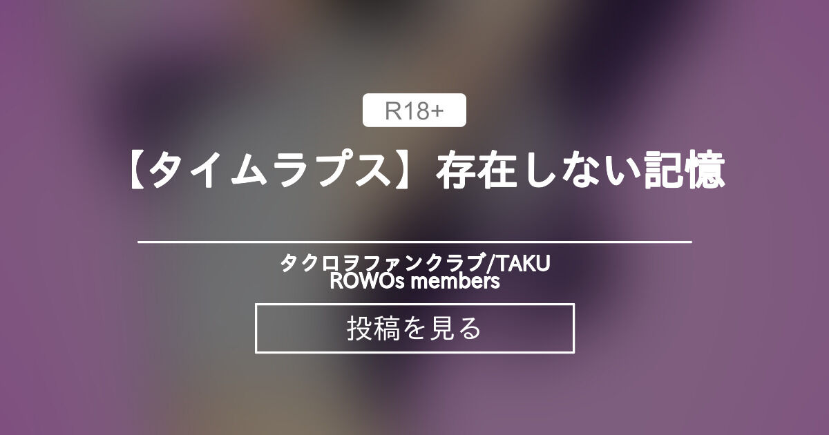 【タイムラプス】 【タイムラプス】存在しない記憶 - タクロヲファンクラブ/TAKUROWO's members (タクロヲ/TAKUROWO ...