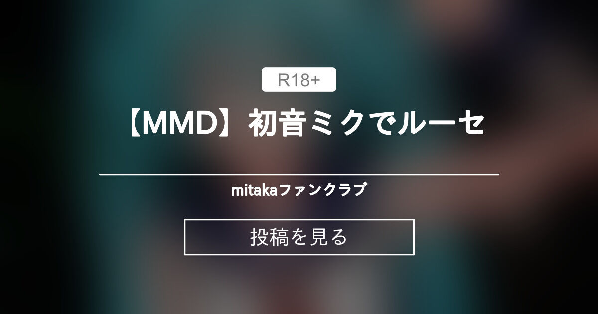 【MMDR18】 【MMD】初音ミクでルーセ - mitakaファンクラブ (mitaka)の投稿｜ファンティア[Fantia]