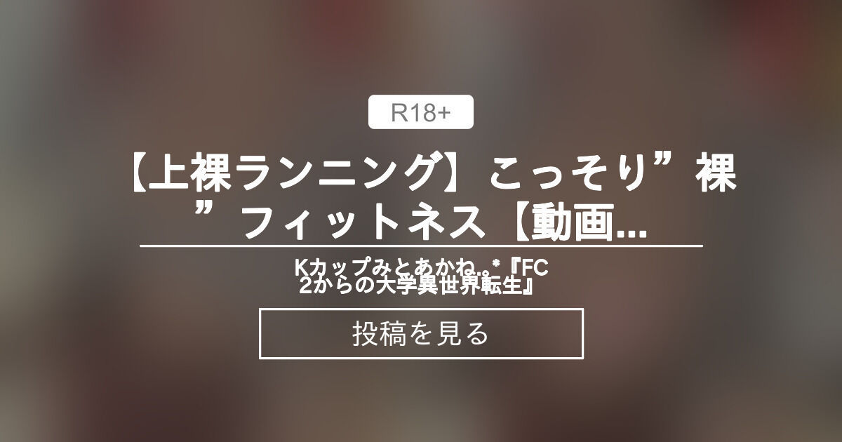 【上裸ランニング】こっそり”裸”フィットネス🏃‍♀️💦【動画あり】 - Kカップみとあかね .｡*『FC2からの大学異世界転生』 (みとあかね ️)の投稿｜ファンティア[Fantia]