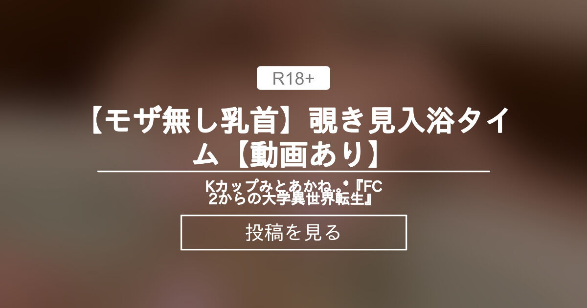【モザ無し乳首】覗き見入浴タイム🛀🫣【動画あり】 - Kカップみとあかね .｡*『FC2からの大学異世界転生』 (みとあかね ️)の投稿｜ファンティア[Fantia]