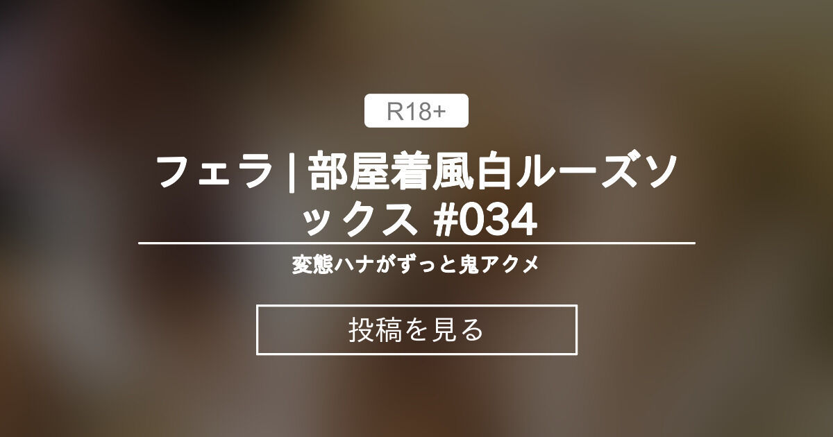 【フェラ】 フェラ | 部屋着風白ルーズソックス #034 - 変態ハナがずっと鬼アクメ (ハナ)の投稿｜ファンティア[Fantia]