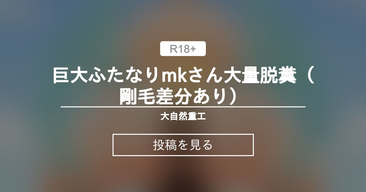 【スカトロ】 巨大ふたなりmkさん大量脱糞（剛毛差分あり） - 大自然重工 (アシタル)の投稿｜ファンティア[Fantia]