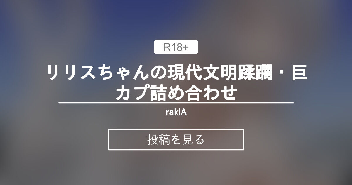 【サイズフェチ】 リリスちゃんの現代文明蹂躙・巨カプ詰め合わせ - rakiA (rakiA)の投稿｜ファンティア[Fantia]