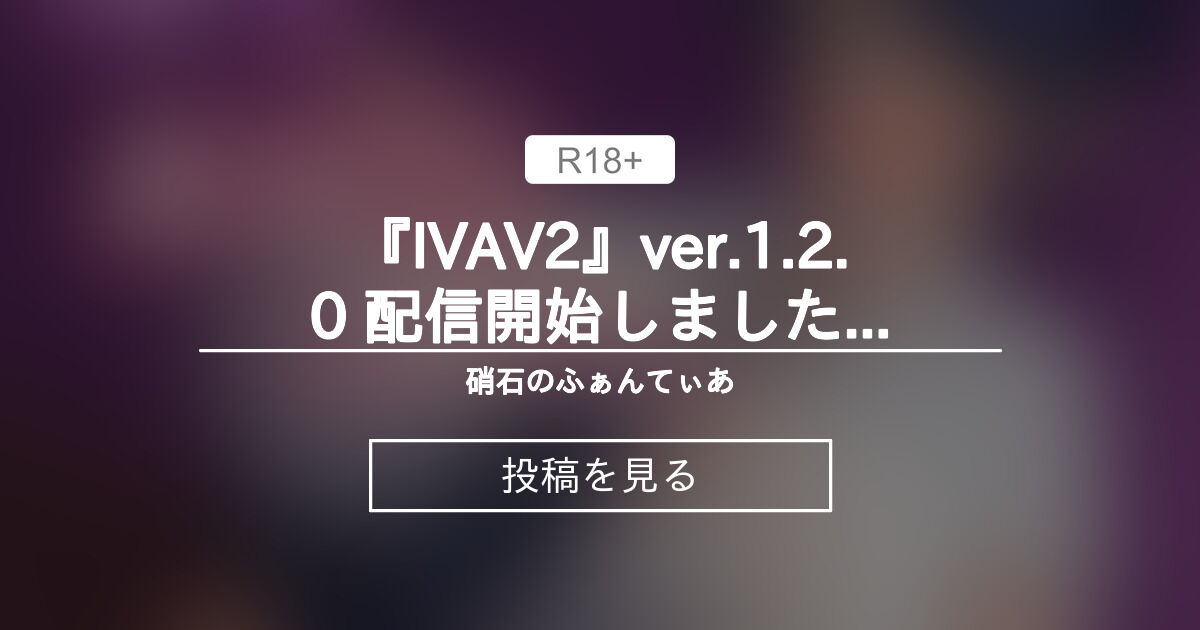 『IVAV2』ver.1.2.0 配信開始しました！ - 硝石🔞のふぁんてぃあ (硝石🔞)の投稿｜ファンティア[Fantia]