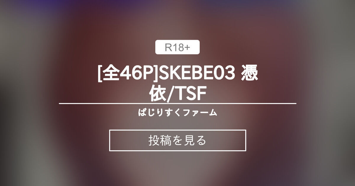 【R-18】 [全46P]SKEBE♯03 憑依/TSF - ばじりすくファーム (ばじりすく)の投稿｜ファンティア[Fantia]