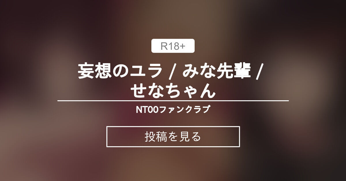 妄想のユラ / みな先輩 / せなちゃん - NT00ファンクラブ (NT00)の投稿｜ファンティア[Fantia]