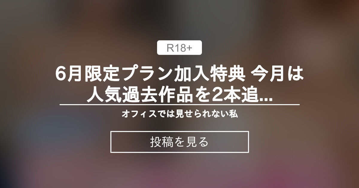 【OL】 🌸6月限定プラン加入特典🎏 今月は人気過去作品を2本追加で公開しちゃいます💕 - オフィスでは見せられない私 (丸の内OLノかすみ)の投稿｜ファンティア[Fantia]