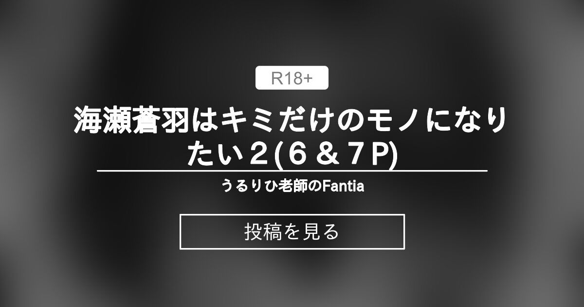 海瀬蒼羽はキミだけのモノになりたい2(6＆7P) - うるりひ老師のFantia (うるりひ)の投稿｜ファンティア[Fantia]