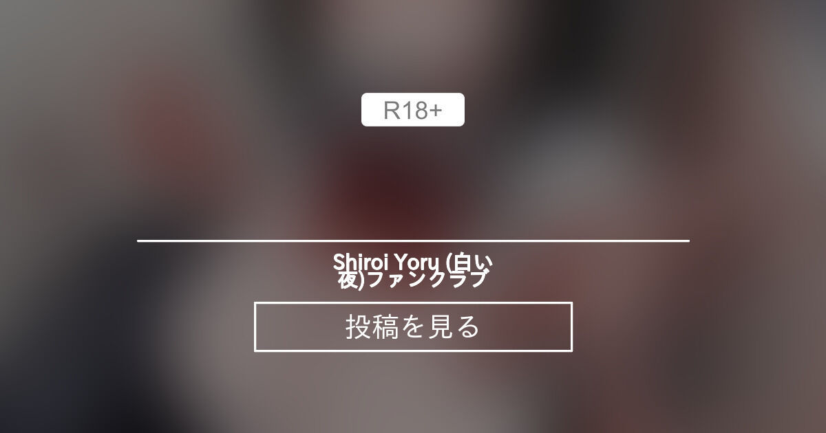 【R-18】 🦊 - Shiroi Yoru (白い夜)ファンクラブ (Shiroi Yoru (白い夜))の投稿｜ファンティア[Fantia]